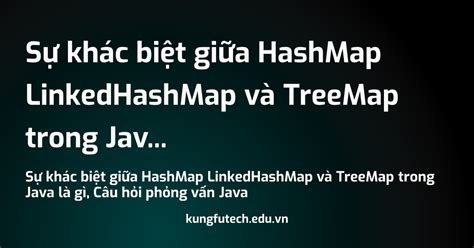 Sự Khác Biệt Giữa Hashmap Linkedhashmap Và Treemap Trong Java Là Gì