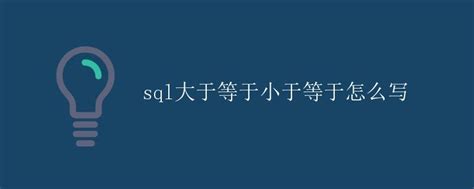 SQL大于等于小于等于的使用方法 极客笔记