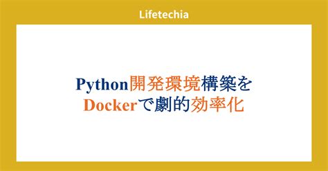 Python開発環境構築をdockerで劇的効率化 Lifetechia