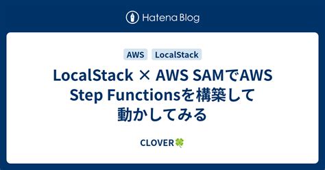 Localstack × Aws Samでaws Step Functionsを構築して動かしてみる Clover🍀
