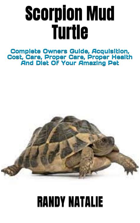 Scorpion Mud Turtle Complete Owners Guide Acquisition Cost Care Proper Care Proper Health