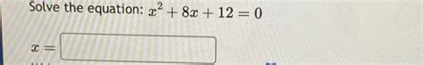 Solved Solve The Equation X2 8x 12 0x