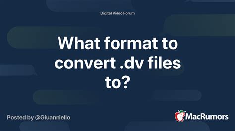what format to convert dv files to macrumors forums