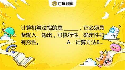 计算机算法指的是 ，它必须具备输入、输出，可执行性、确定性和有穷性。 A．计算方法b．排序方法c．解决问题的有限运算序列d．调度百度教育