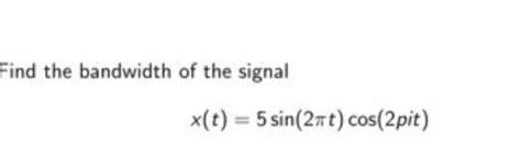 Solved Find The Bandwidth Of The Signal X T Sin T Chegg