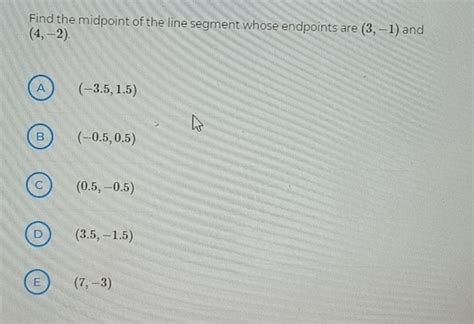 Solved Find The Midpoint Of The Line Segment Whose Endpoints Are 3 1 And 4 2 A 3515