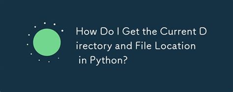 如何在python中取得目前目錄和檔案位置? Python教學 Php中文網 如何在python中取得目前目錄和檔案位置? Python教學 Php中文網