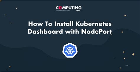 How To Install Kubernetes Dashboard With Nodeport By Computingpost