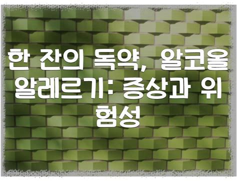 한 잔의 독약 알코올 알레르기 증상과 위험성