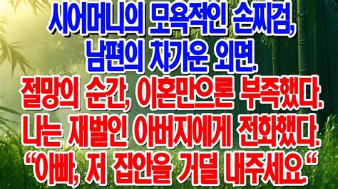 시어머니는 뺨을 때리고 남편은 외면했다 이혼이 아닌 복수를 결심하고 재벌 아빠에게 전화했다 아빠 그 집안 거덜 내주세요부모자식갈등 사연 이야기