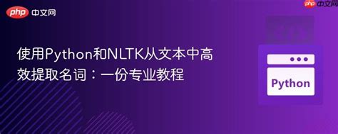 使用python和nltk从文本中高效提取名词:一份专业教程 Python教程 Php中文网 使用python和nltk从文本中高效提取名词:一份专业教程 Python教程 Php中文网