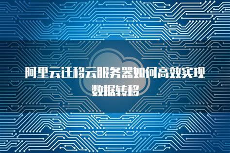 阿里云迁移云服务器如何高效实现数据转移