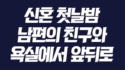실화사연 신혼 첫날밤 남편의 친구와 욕실에서 앞뒤로 YouTube