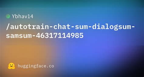 ybhav14 autotrain chat sum dialogsum samsum 46317114985 · hugging face