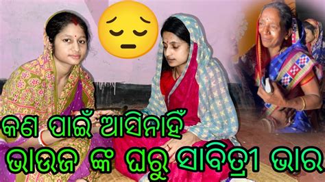 କଣ ପାଇଁ ଆସିନାହିଁ ଭାଉଜ ଙ୍କ ଘରୁ ସାବିତ୍ରୀ ଭାର 🤔😔 Youtube