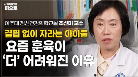 요즘 훈육이 더 어려워진 이유 결핍에 있다 아주대학교 의과대학 정신건강의학교실 조선미 교수 자녀 육아 부모