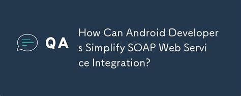 android 開發人員如何簡化 soap web 服務整合？ java教程 php中文網