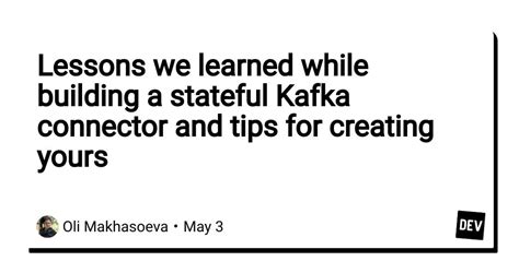 Lessons We Learned While Building A Stateful Kafka Connector And Tips