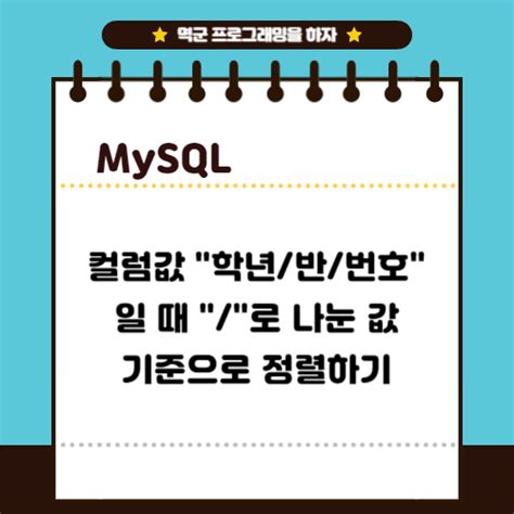 [mysql] 컬럼값이 학년 반 번호 일 때 로 나눈 값을 기준으로 정렬하기 — 멱군 프로그래밍을 하자