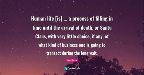 Human Life Is A Process Of Filling In Time Until The Arrival Of