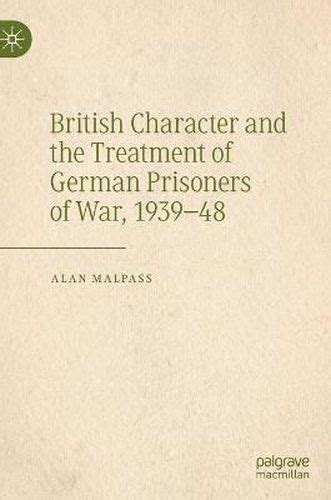 British Character And The Treatment Of German Prisoners Of War 1939 48 Alan Malpass