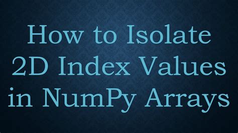 How To Isolate 2d Index Values In Numpy Arrays Youtube