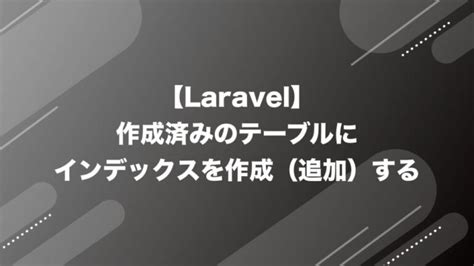 【laravel】作成済みのテーブルにインデックスを作成（追加）する Fika Dev｜プログラミング技術メモ