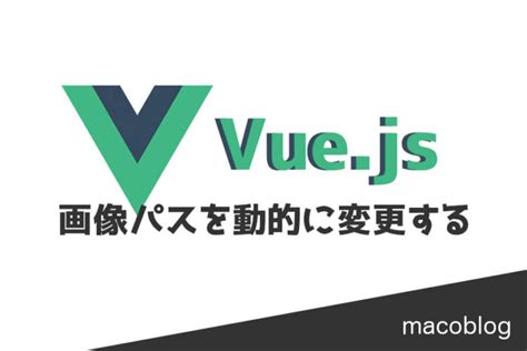 【vuejs】画像パスsrcを動的に変更する方法【2パターン】｜macoblog