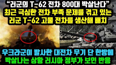 러군의 T 62 전차 800대 박살난다” 전차 부족 문제를 겪고 있는 러군 T62 고물 전차를 생산해 배치 우크라군이 발사한 대전차 무기 한방에 박살나는 상황 러시아 정부