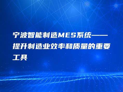 宁波智能制造mes系统——提升制造业效率和质量的重要工具 金智达软件