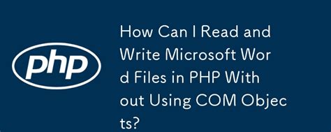 如何在 Php 中讀寫 Microsoft Word 文件而不使用 Com 物件？ Php教程 Php中文網