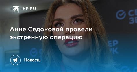 Анне Седоковой провели экстренную операцию Kp Ru