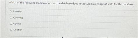 Solved Which Of The Following Manipulations On The Database