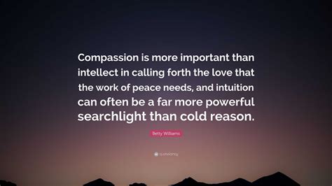 Betty Williams Quote Compassion Is More Important Than Intellect In Calling Forth The Love