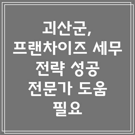 충청북도 괴산군 연풍면 프랜차이즈 사업 성공을 위한 세무 전략 전문 세무사의 도움이 필요한 이유
