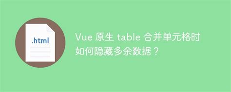 Vue 原生 Table 合并单元格时如何隐藏多余数据？ 美云