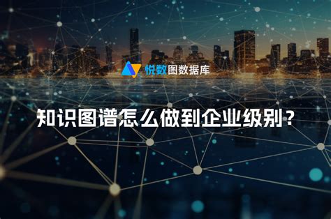 知识图谱怎么做到企业级别？