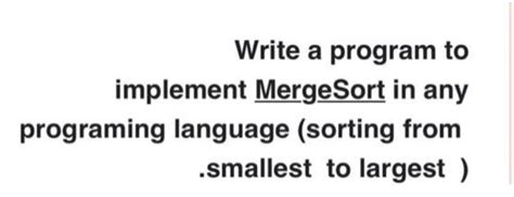 Solved Write A Program To Implement MergeSort In Any Chegg Com