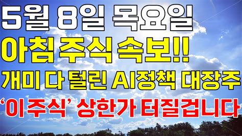 5월 8일 목요일 아침 주식방송ㅣ2주 6배 폭등 신화 100조 Ai정책테마 대장주가 돌아왔다 이미 개미는 다 털린 이 주식 오늘 꼭 챙겨두세요 상한가 급등랠리 터질