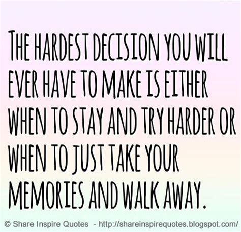 The Hardest Decision You Will Ever Have To Make Is Either When To Stay