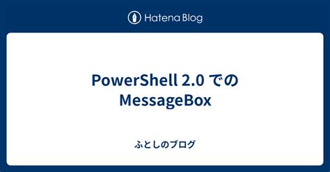 PowerShell でのMessageBox ふとしのブログ