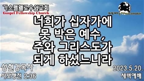너희가 십자가에 못 박은 예수 주와 그리스도가 되게 하셨느니라 성현경목사 2023520 Gf새벽예배 Youtube