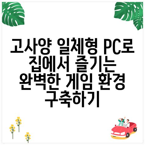 고사양 일체형 Pc로 집에서 즐기는 완벽한 게임 환경 구축하기