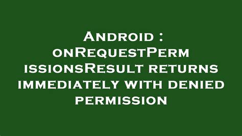 Android Onrequestpermissionsresult Returns Immediately With Denied