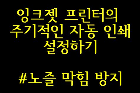 잉크젯 프린터 주기적인 자동 인쇄 설정하기 작업 스케줄러 활용 노즐막힘방지 네이버 블로그