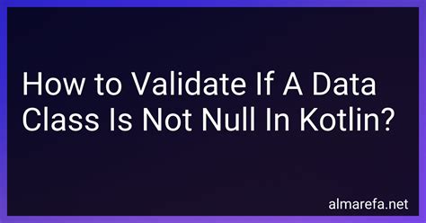 how to validate if a data class is not null in kotlin in 2024