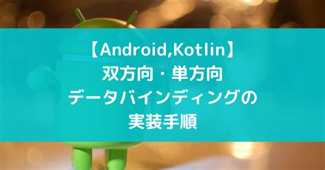 【androidkotlin】双方向・単方向データバインディングの実装手順 Suer Til