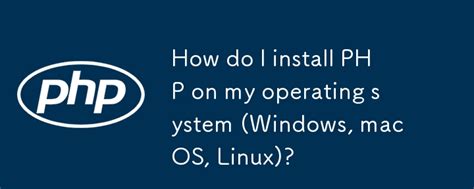 How do I install PHP on my operating system (Windows, macOS, Linux ...
