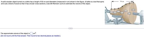 Solved A Solid Wooden Object Turned On A Lathe Has A Length
