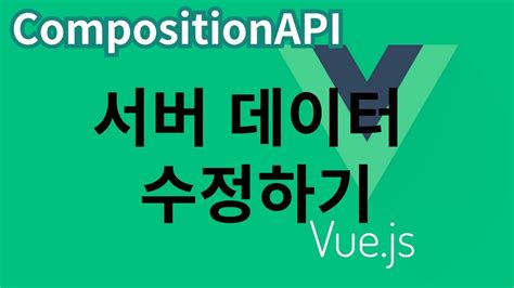 [vue js] 46 서버 데이터 수정하기 compositionapi youtube
